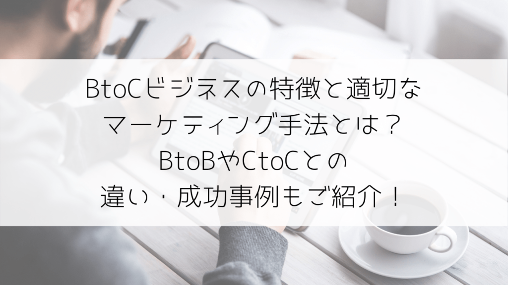 BtoCビジネスの特徴・適切なマーケティング手法とは？BtoBやCtoCとの違い・成功事例もご紹介！ | mylogi